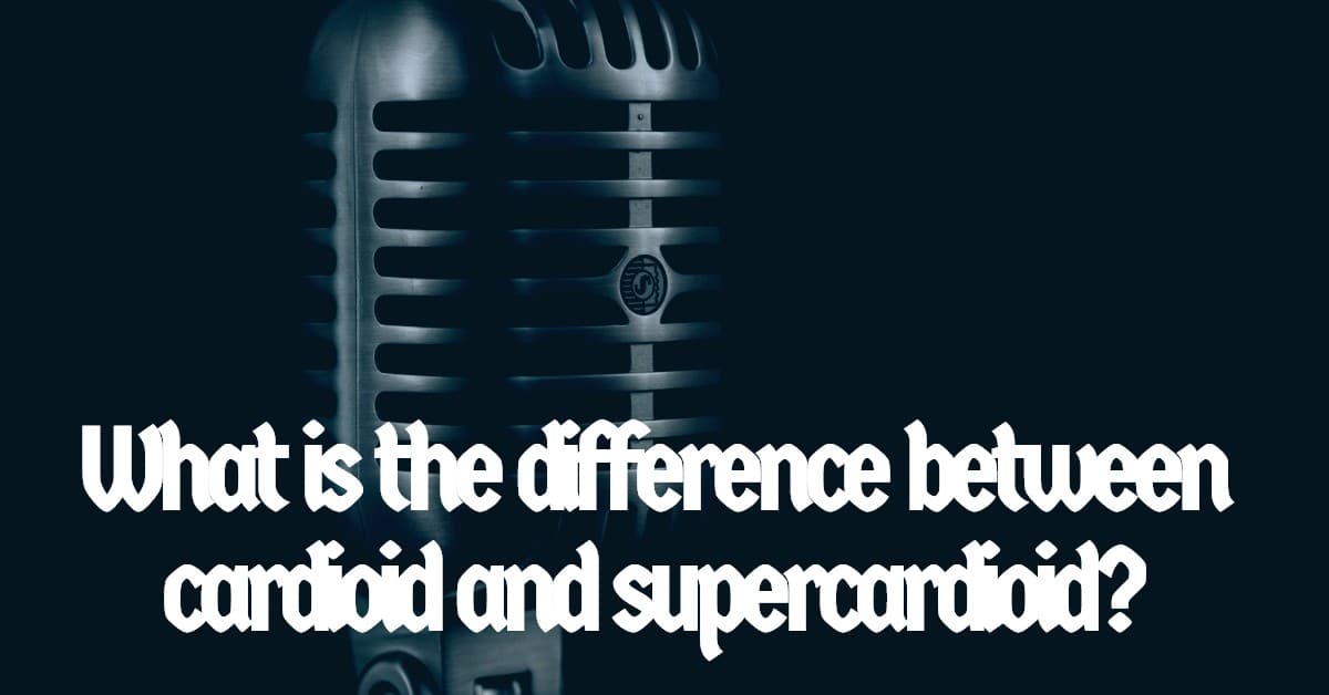 What Is The Difference Between Cardioid And Supercardioid?